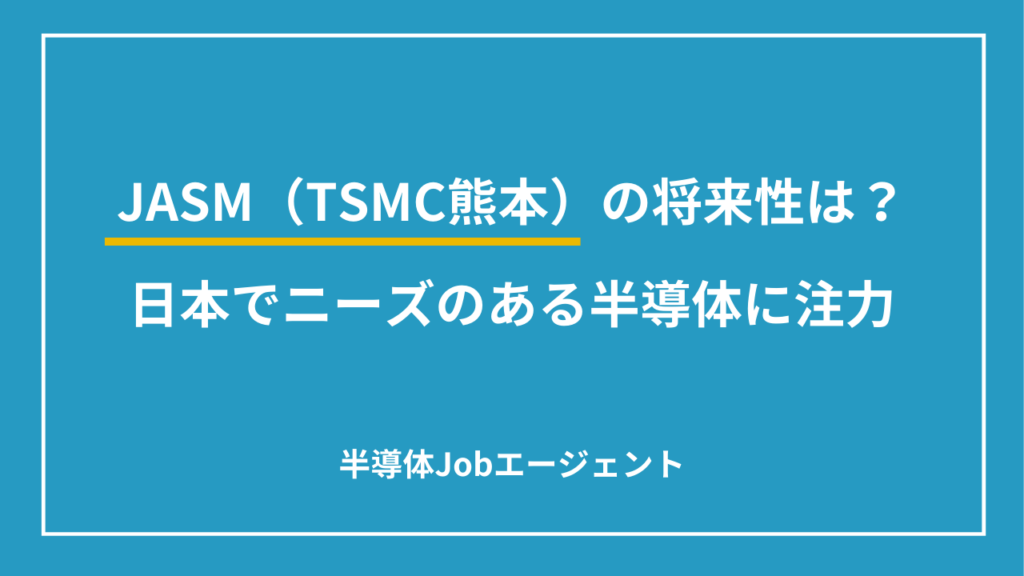 JASM（TSMC熊本）の将来性は？日本でニーズのある半導体に注力 - 半導体Jobエージェント